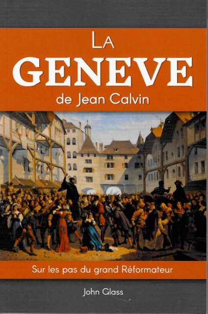 Genève de Jean Calvin (La) - Sur les pas du grand Réformateur - Glass ...